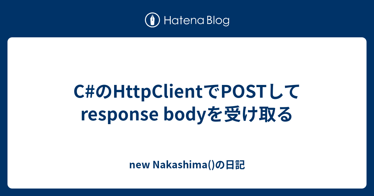 C#のHttpClientでPOSTしてresponse bodyを受け取る - new Nakashima()の日記