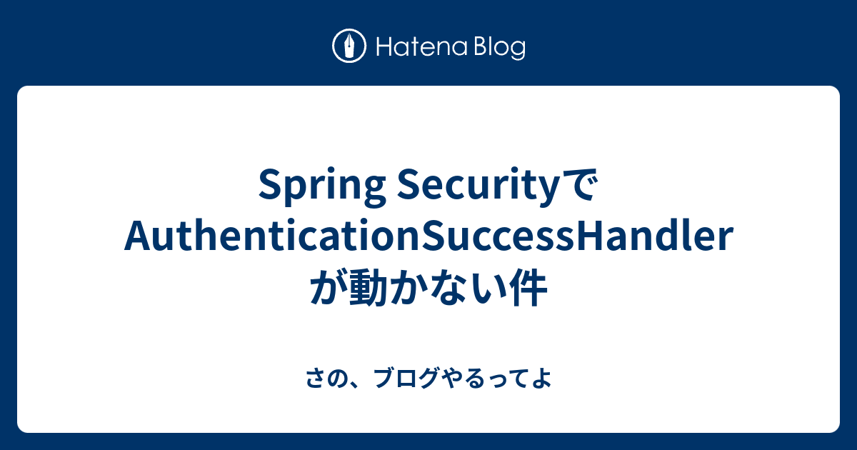 Spring SecurityでAuthenticationSuccessHandlerが動かない件 - さの、ブログやるってよ