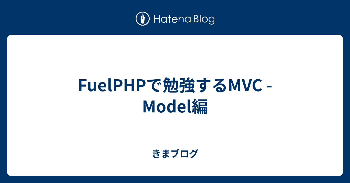 FuelPHPで勉強するMVC - Model編 - きまブログ
