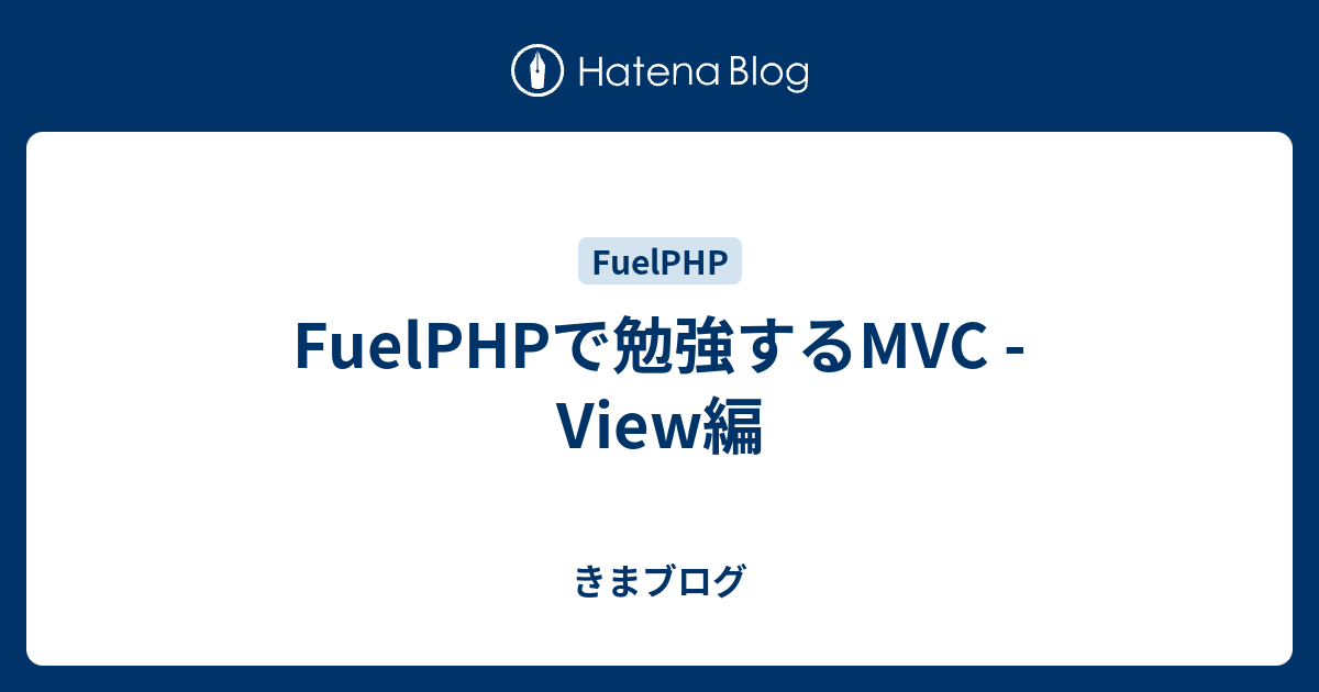FuelPHPで勉強するMVC - View編 - きまブログ
