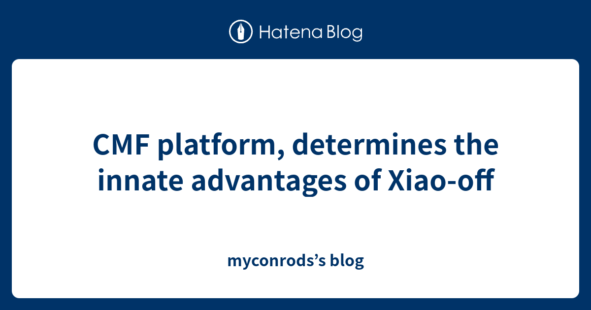 CMF platform, determines the innate advantages of Xiao-off - myconrods ...