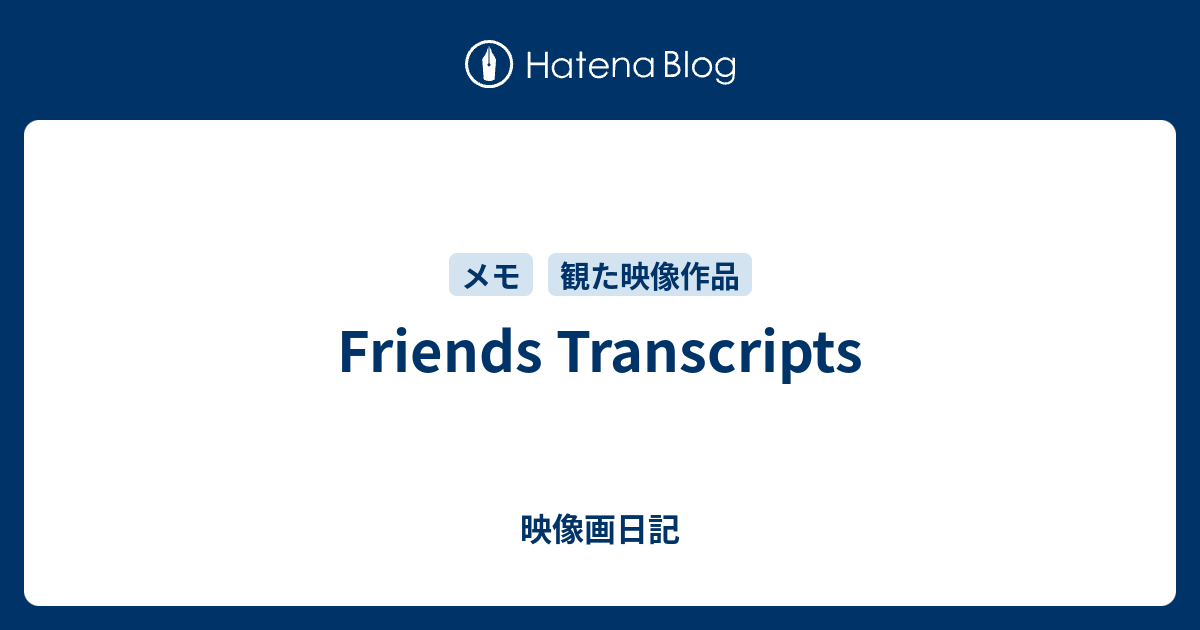 Friends Transcripts - 映像画日記