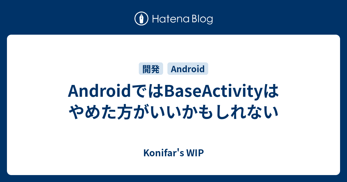 AndroidではBaseActivityはやめた方がいいかもしれない - Konifar's WIP