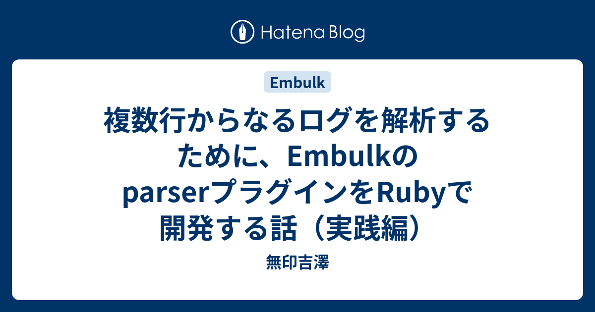 複数行からなるログを解析するために、EmbulkのparserプラグインをRubyで開発する話（実践編） - 無印吉澤