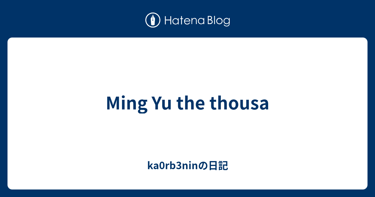 Ming Yu the thousa - ka0rb3ninの日記