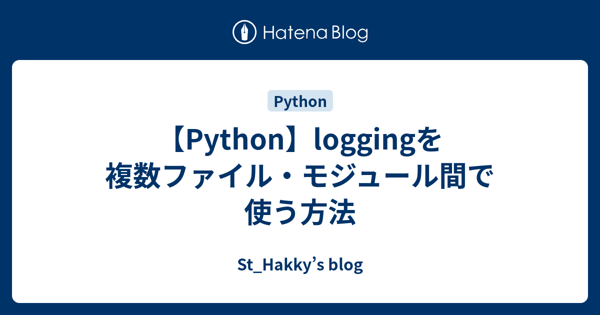 【Python】loggingを複数ファイル・モジュール間で使う方法 - St_Hakky’s blog