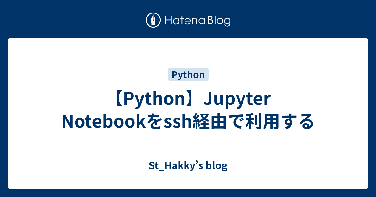 【Python】Jupyter Notebookをssh経由で利用する - St_Hakky’s blog