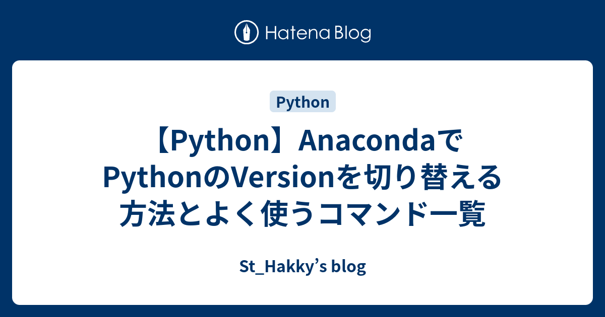 【Python】AnacondaでPythonのVersionを切り替える方法とよく使うコマンド一覧 - St_Hakky’s blog