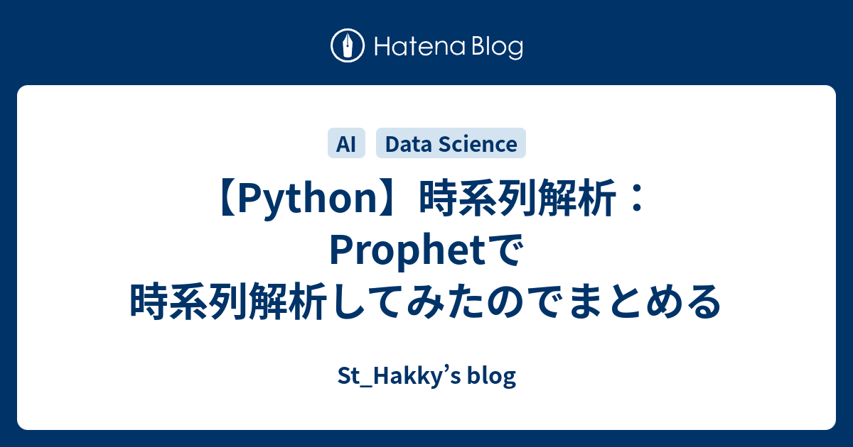 【Python】時系列解析：Prophetで時系列解析してみたのでまとめる - St_Hakky’s blog