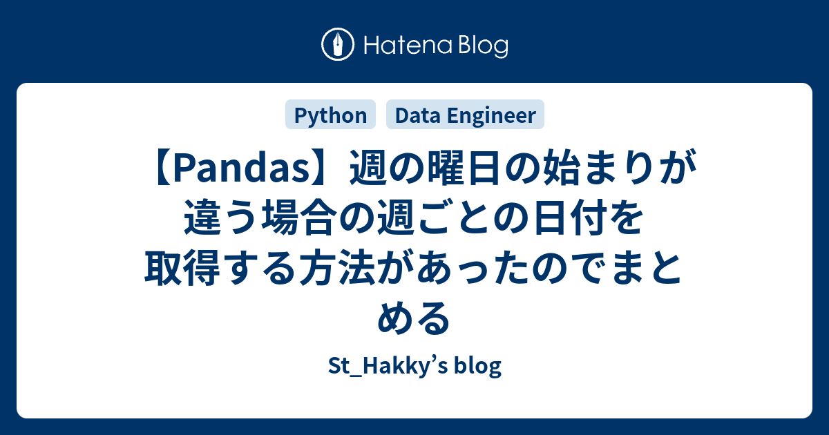 【Pandas】週の曜日の始まりが違う場合の週ごとの日付を取得する方法があったのでまとめる - St_Hakky’s blog