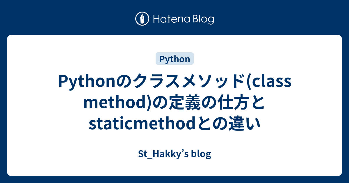 Pythonのクラスメソッド(class method)の定義の仕方とstaticmethodとの違い - St_Hakky’s blog
