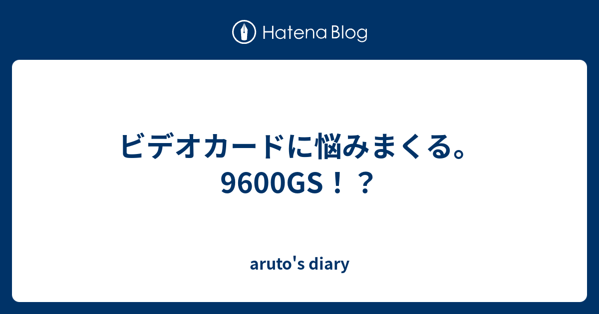 ビデオカードに悩みまくる。9600GS！？ - aruto's diary