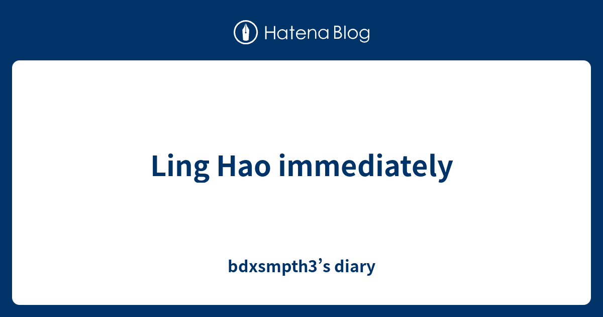 Ling Hao immediately - bdxsmpth3’s diary