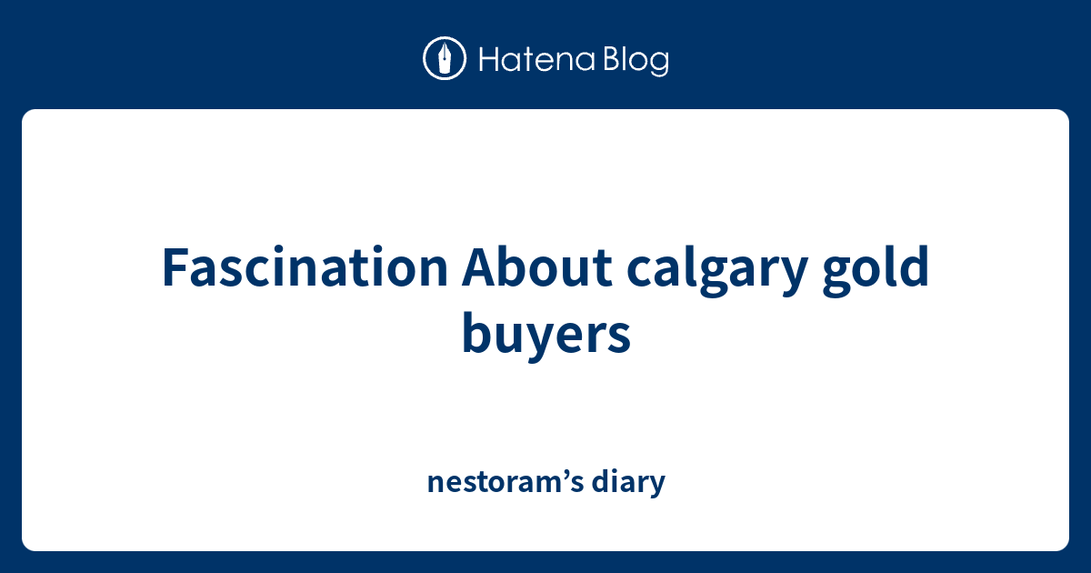 Fascination About calgary gold buyers - nestoram’s diary
