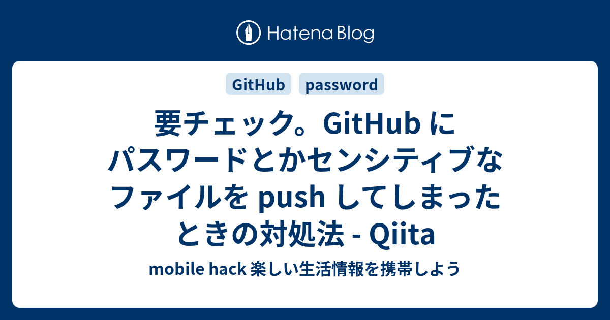 要チェック。GitHub にパスワードとかセンシティブなファイルを push してしまったときの対処法 - Qiita - mobile hack 楽しい生活情報を携帯しよう