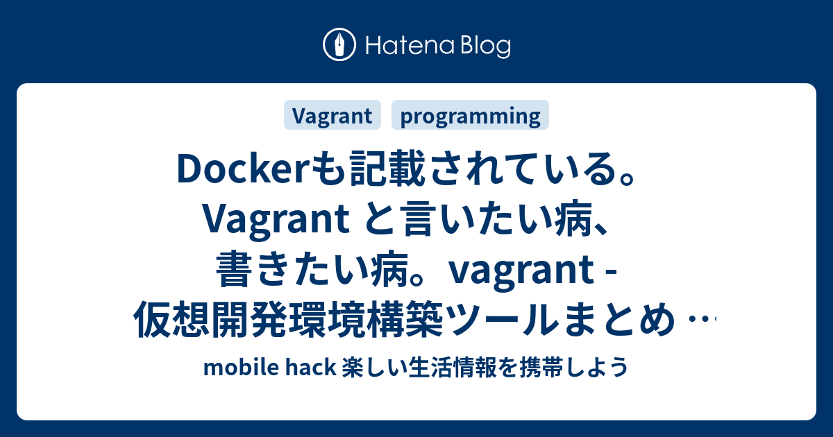 Dockerも記載されている。Vagrant と言いたい病、書きたい病。vagrant - 仮想開発環境構築ツールまとめ - Qiita - mobile hack 楽しい生活情報を携帯しよう
