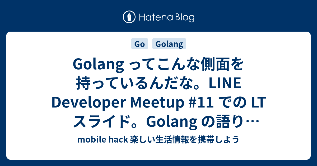 Golang ってこんな側面を持っているんだな。LINE Developer Meetup #11 での LT スライド。Golang の語り尽くされたであろう、単純さについて入門的にふれる話 ...