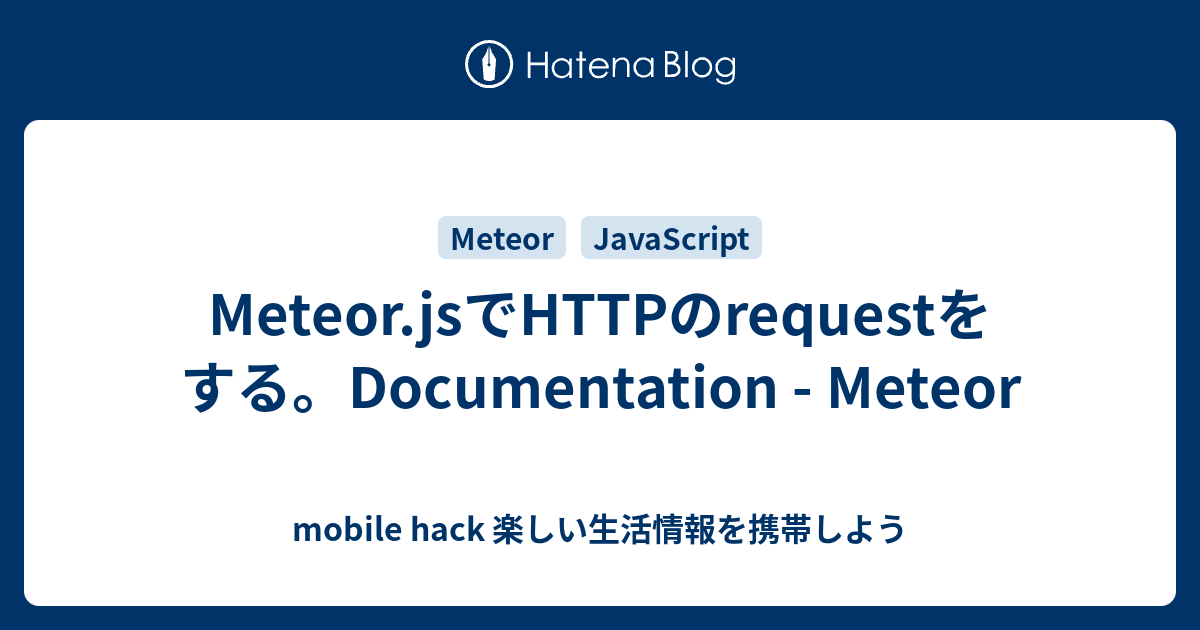 Meteor.jsでHTTPのrequestをする。Documentation - Meteor - mobile hack 楽しい生活情報を携帯しよう