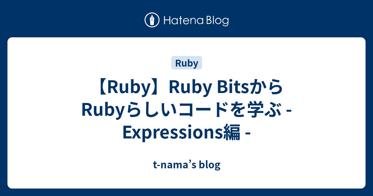【Ruby】Ruby BitsからRubyらしいコードを学ぶ - Expressions編 - - t-nama’s blog