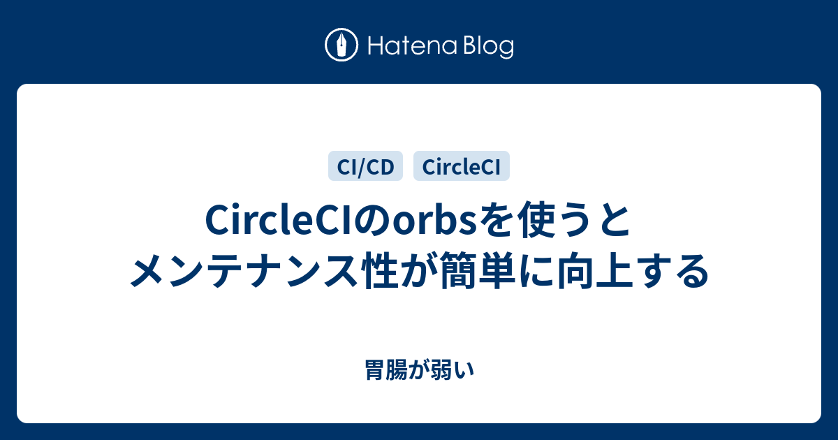 CircleCIのorbsを使うとメンテナンス性が簡単に向上する - 胃腸が弱い