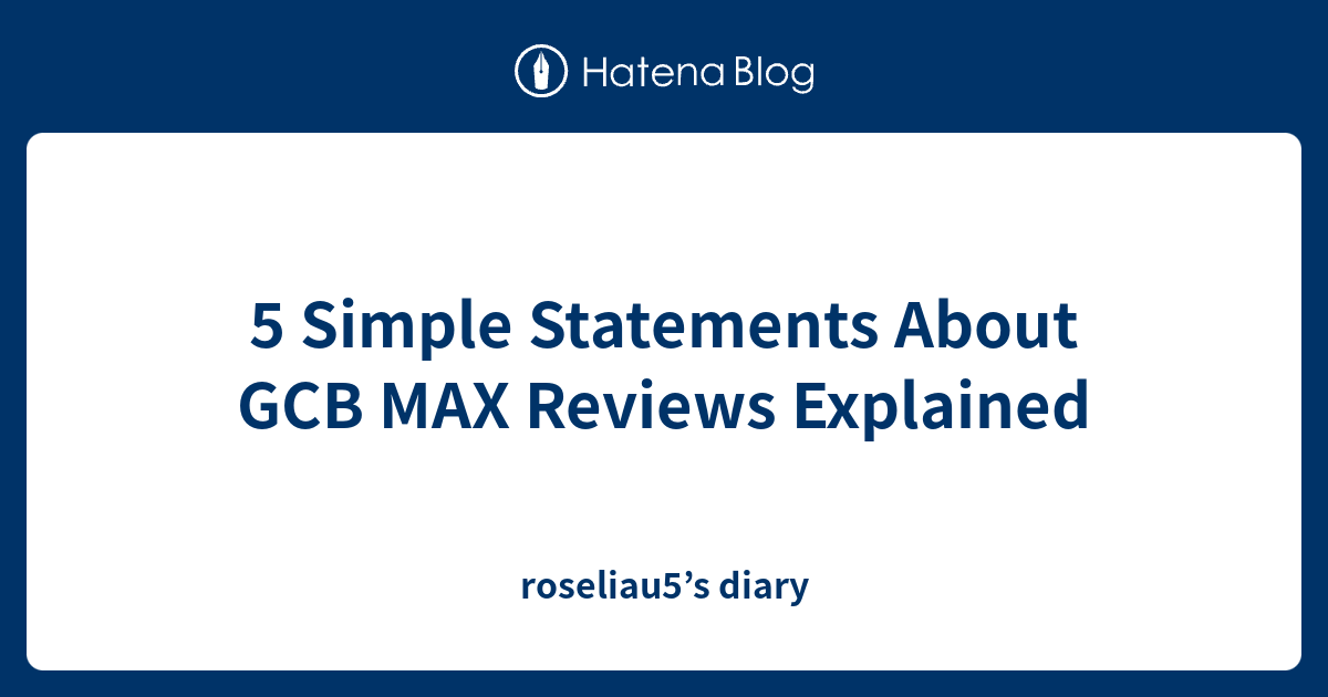 5 Simple Statements About GCB MAX Reviews Explained - roseliau5’s diary
