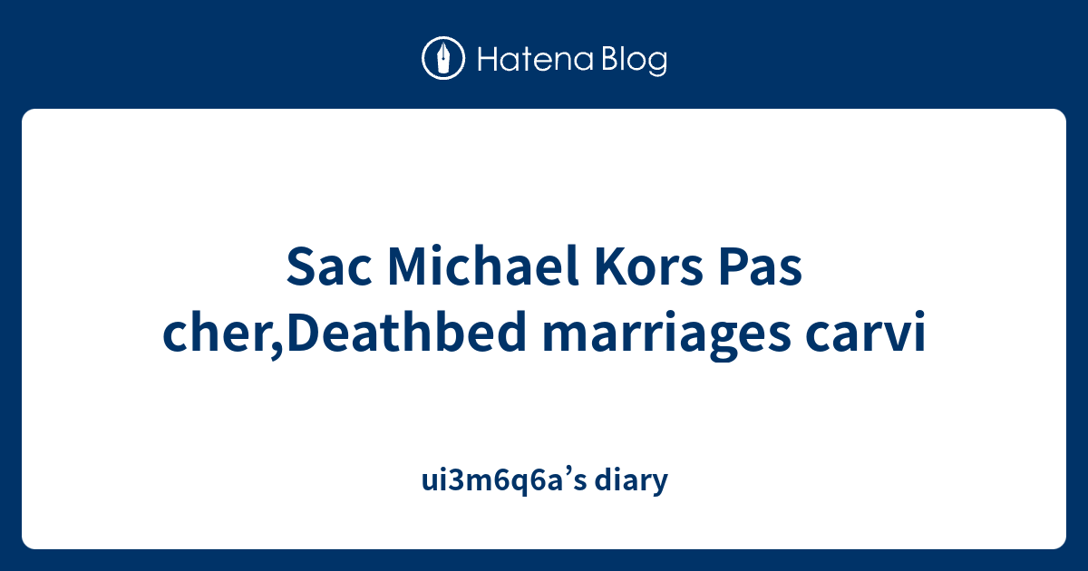Sac Michael Kors Pas cher,Deathbed marriages carvi - ui3m6q6a’s diary