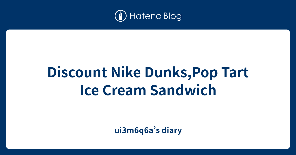 Discount Nike Dunks,Pop Tart Ice Cream Sandwich - ui3m6q6a’s diary
