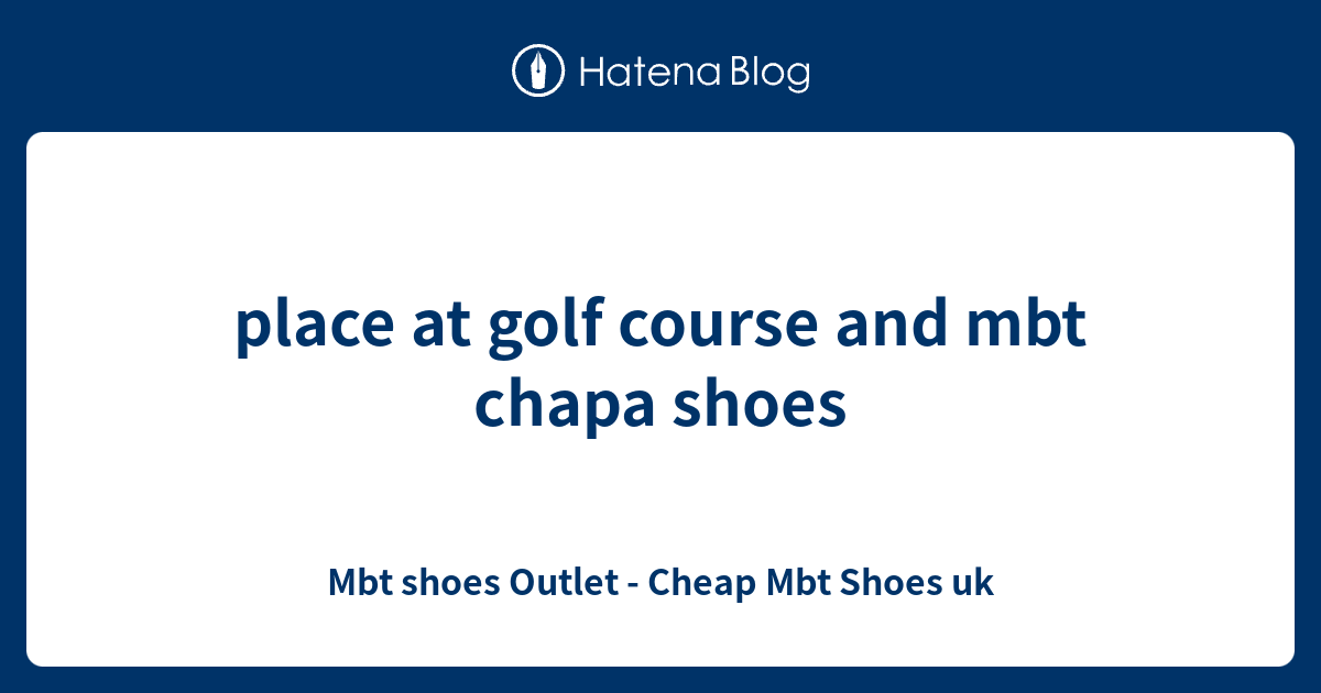 place at golf course and mbt chapa shoes - Mbt shoes Outlet - Cheap Mbt ...