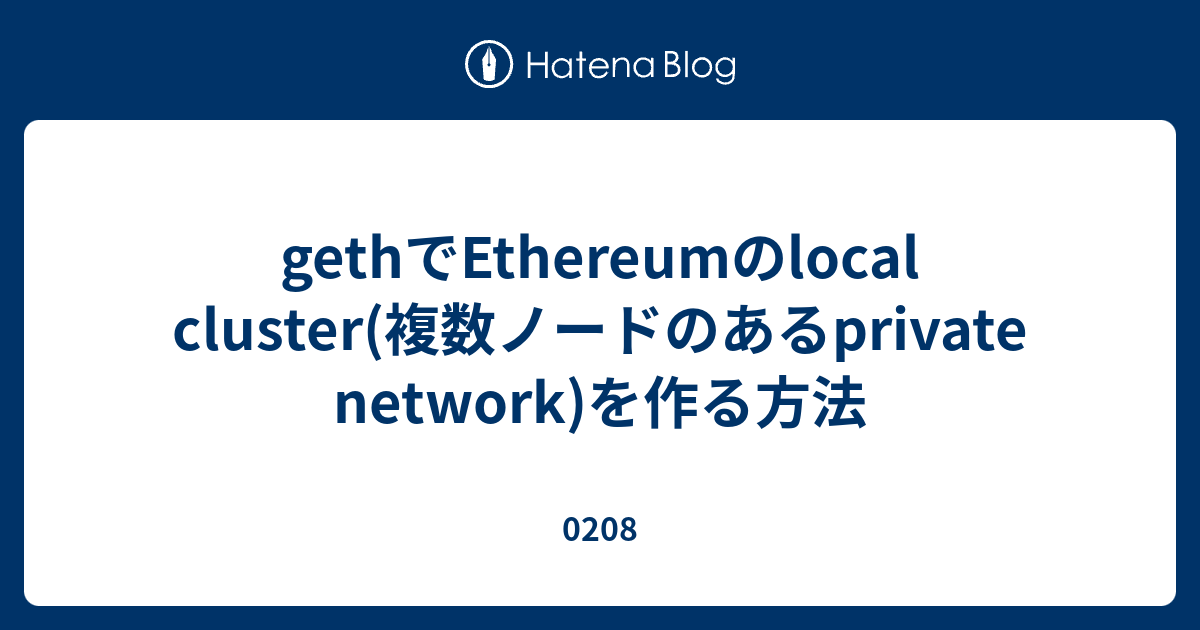 gethでEthereumのlocal cluster(複数ノードのあるprivate network)を作る方法 - 0208