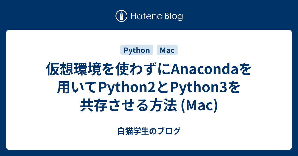 仮想環境を使わずにAnacondaを用いてPython2とPython3を共存させる方法 (Mac) - 白猫学生のブログ
