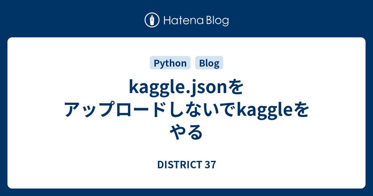 kaggle.jsonをアップロードしないでkaggleをやる - DISTRICT 37
