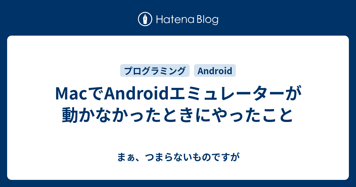 MacでAndroidエミュレーターが動かなかったときにやったこと - まぁ、つまらないものですが