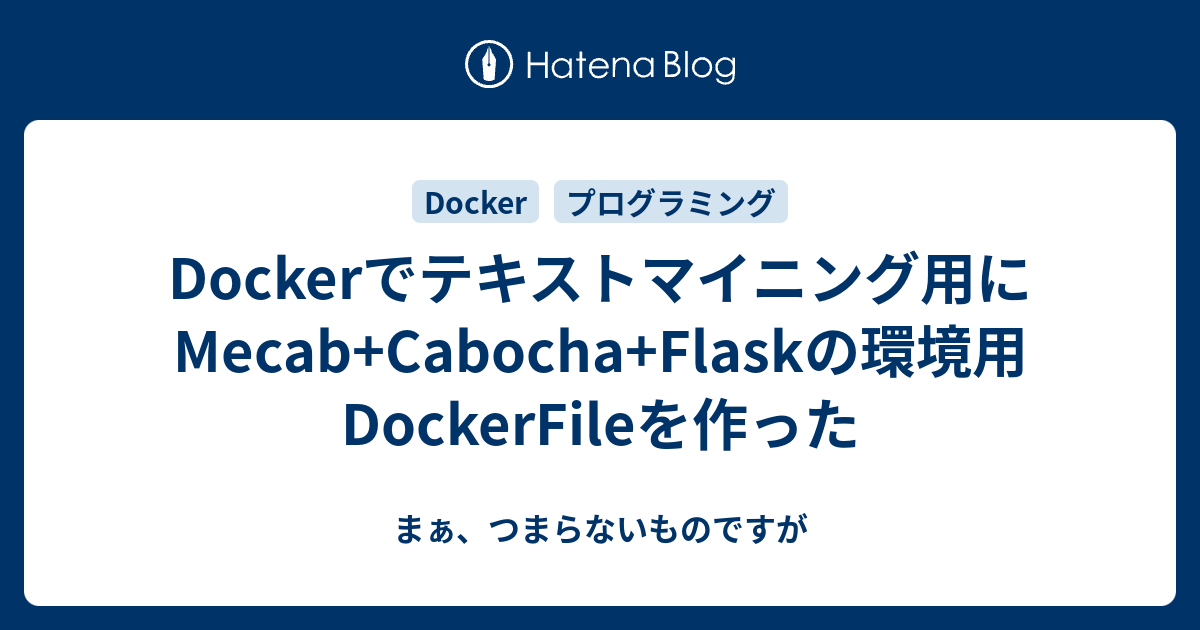 Dockerでテキストマイニング用にMecab+Cabocha+Flaskの環境用DockerFileを作った - まぁ、つまらないものですが