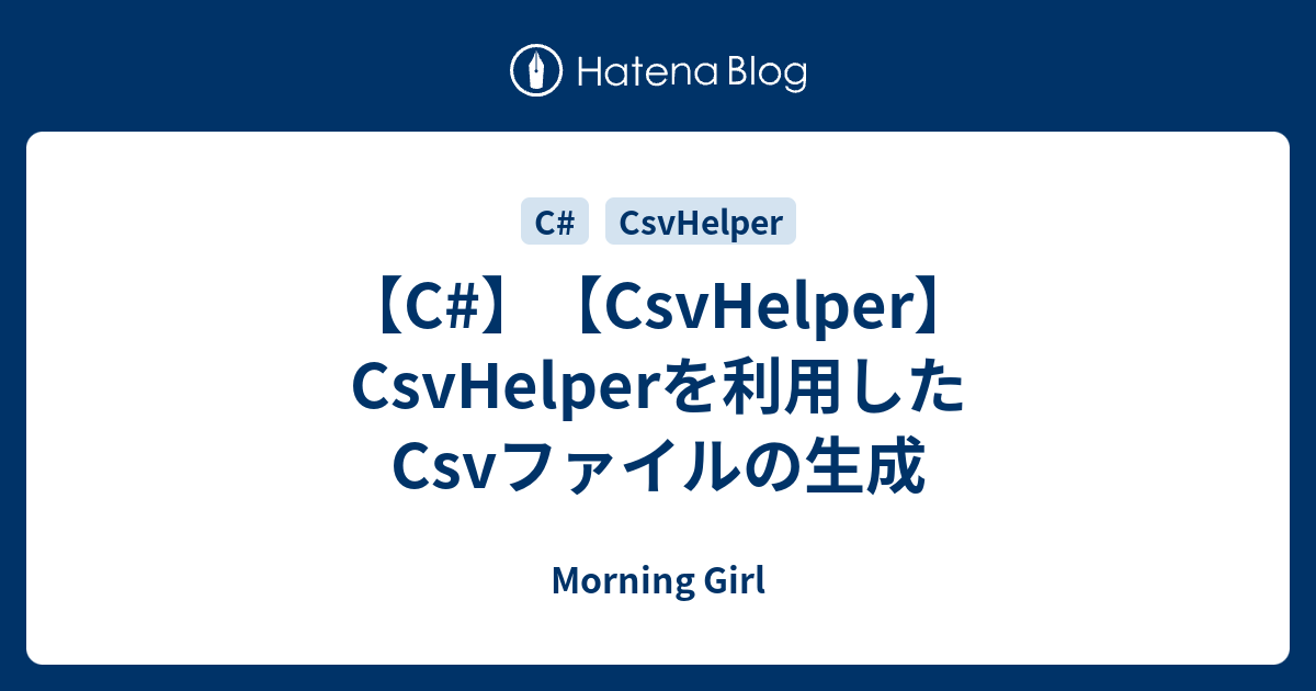 【C#】【CsvHelper】CsvHelperを利用したCsvファイルの生成 - Morning Girl