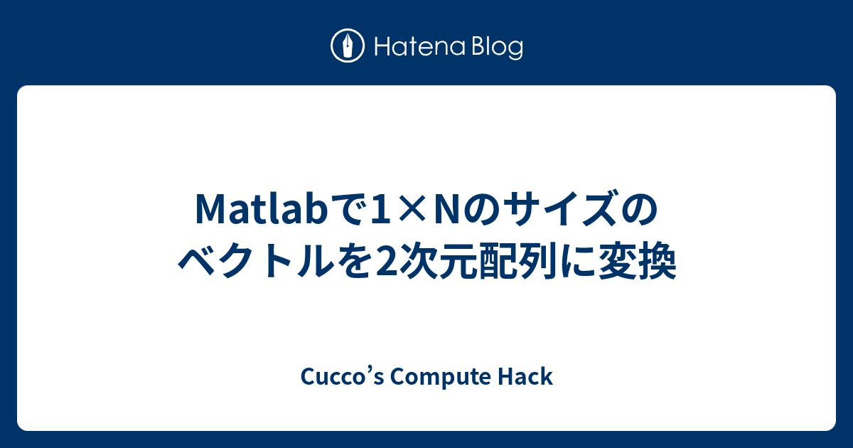 Matlabで1×Nのサイズのベクトルを2次元配列に変換 - Cucco’s Compute Hack
