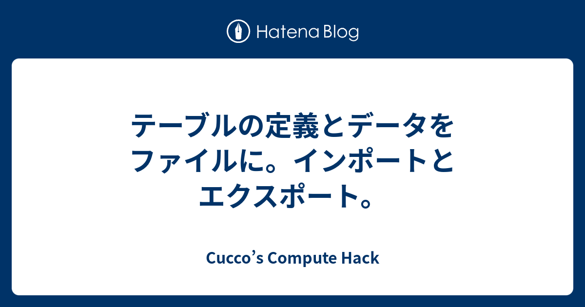 テーブルの定義とデータをファイルに。インポートとエクスポート。 - Cucco’s Compute Hack
