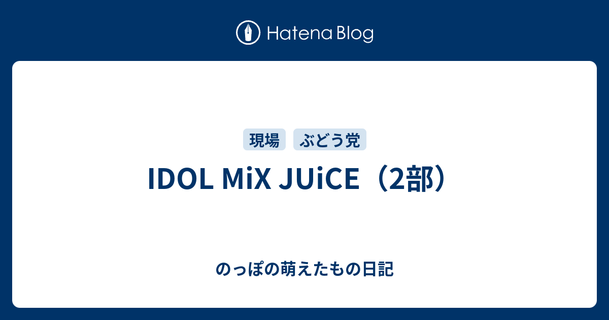 IDOL MiX JUiCE（2部） - のっぽの萌えたもの日記