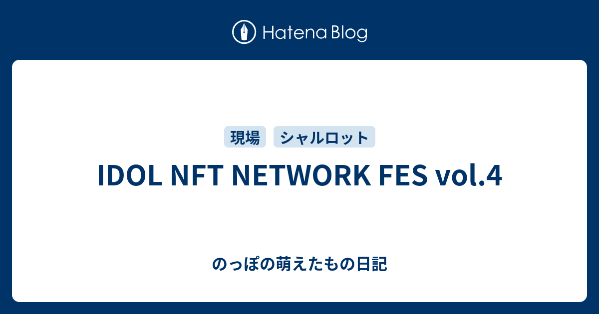 IDOL NFT NETWORK FES vol.4 - のっぽの萌えたもの日記