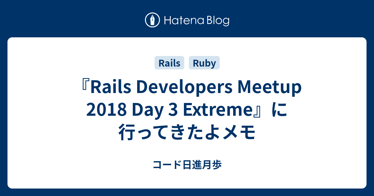 『Rails Developers Meetup 2018 Day 3 Extreme』に行ってきたよメモ - コード日進月歩