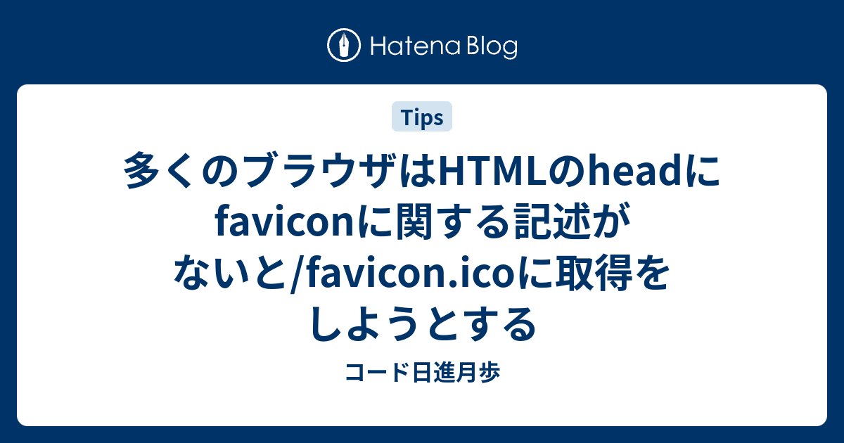 多くのブラウザはHTMLのheadにfaviconに関する記述がないと/favicon.icoに取得をしようとする - コード日進月歩