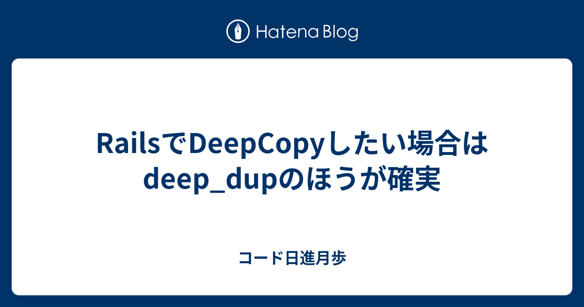 RailsでDeepCopyしたい場合はdeep_dupのほうが確実 - コード日進月歩