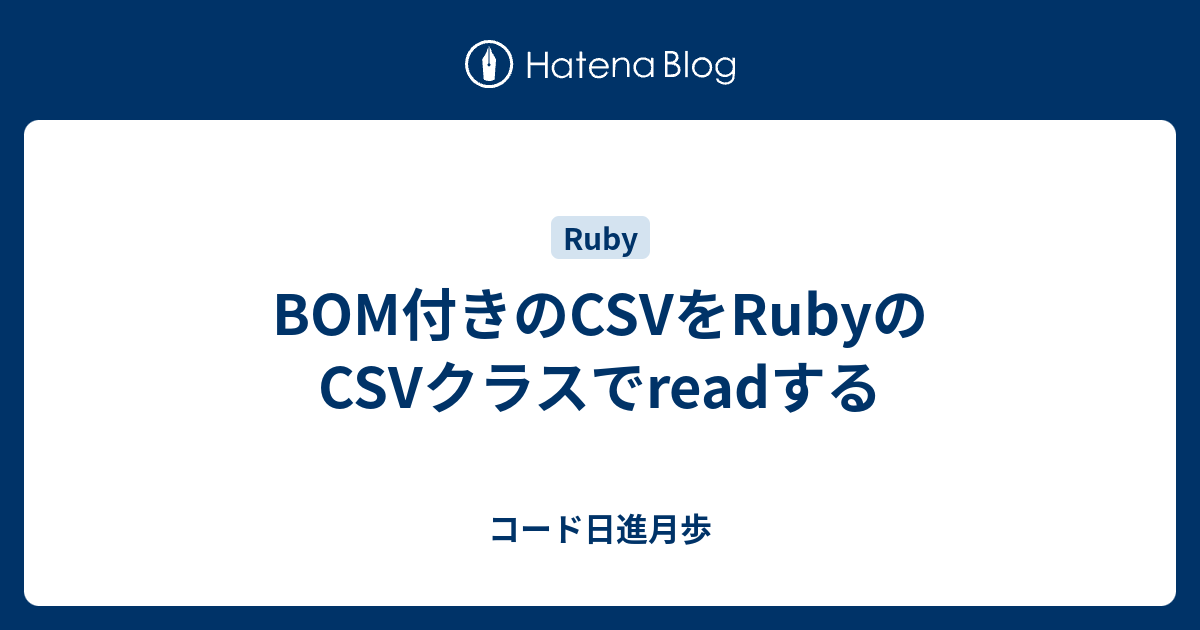 BOM付きのCSVをRubyのCSVクラスでreadする - コード日進月歩