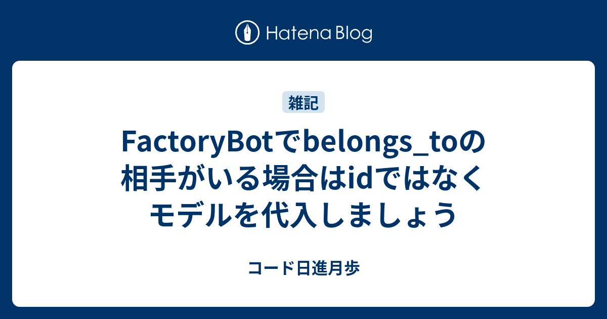 FactoryBotでbelongs_toの相手がいる場合はidではなくモデルを代入しましょう - コード日進月歩