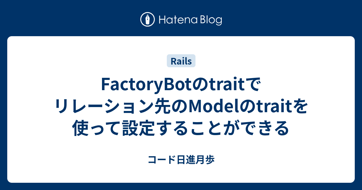 FactoryBotのtraitでリレーション先のModelのtraitを使って設定することができる - コード日進月歩