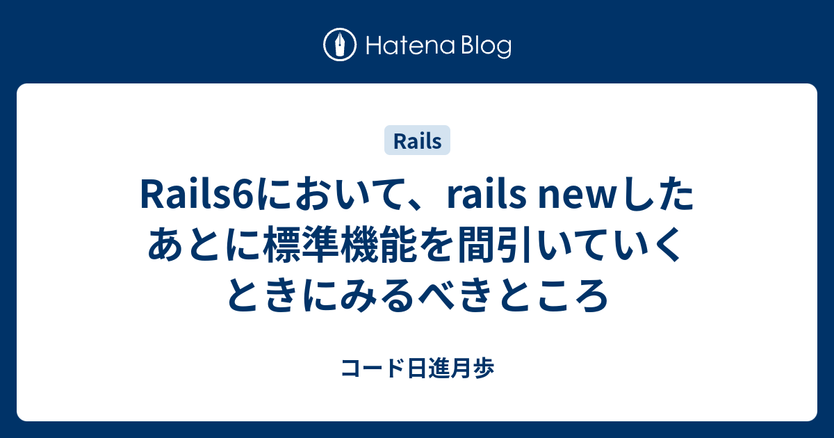 Rails6において、rails newしたあとに標準機能を間引いていくときにみるべきところ - コード日進月歩