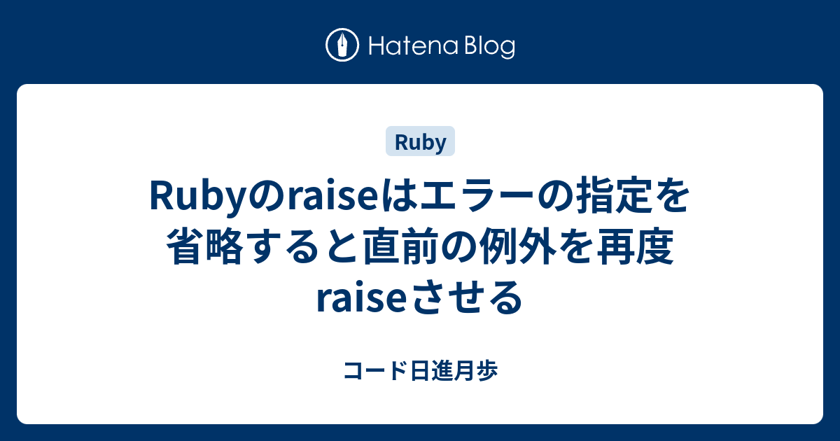 Rubyのraiseはエラーの指定を省略すると直前の例外を再度raiseさせる - コード日進月歩