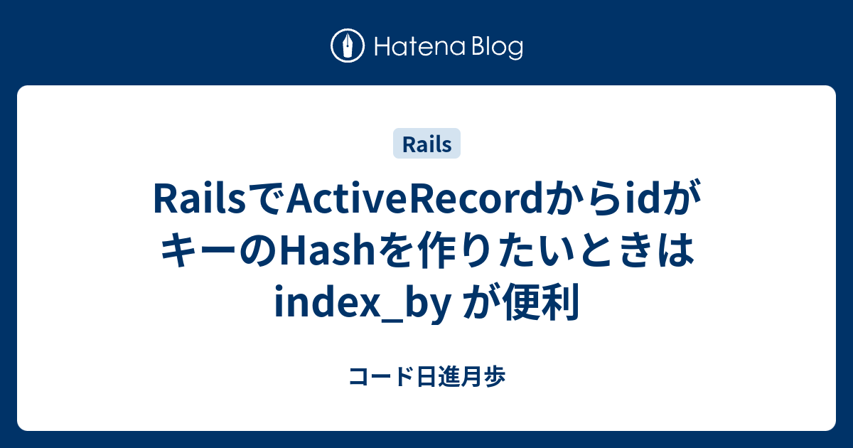 RailsでActiveRecordからidがキーのHashを作りたいときはindex_by が便利 - コード日進月歩