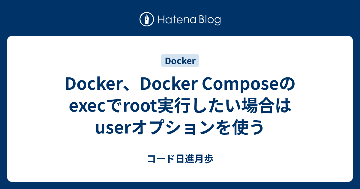 Docker、docker Composeのexecでroot実行したい場合はuserオプションを使う コード日進月歩