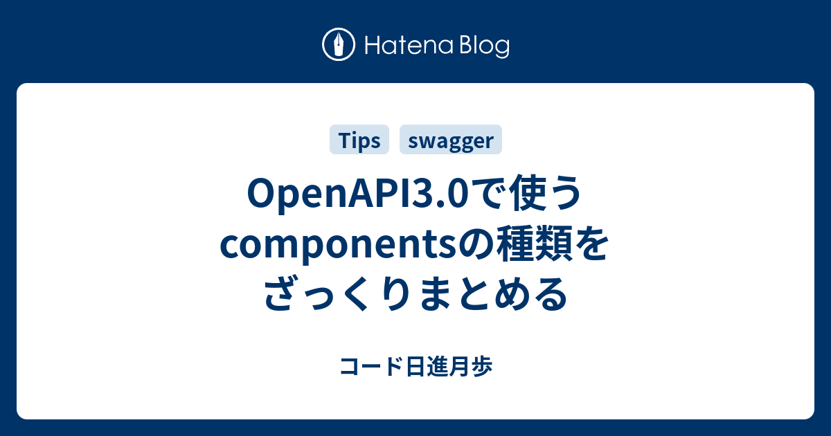 OpenAPI3.0で使うcomponentsの種類をざっくりまとめる - コード日進月歩