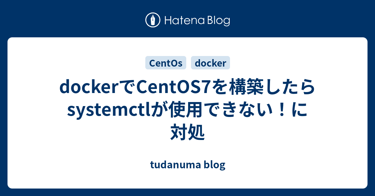 dockerでCentOS7を構築したらsystemctlが使用できない！に対処 - tudanuma blog